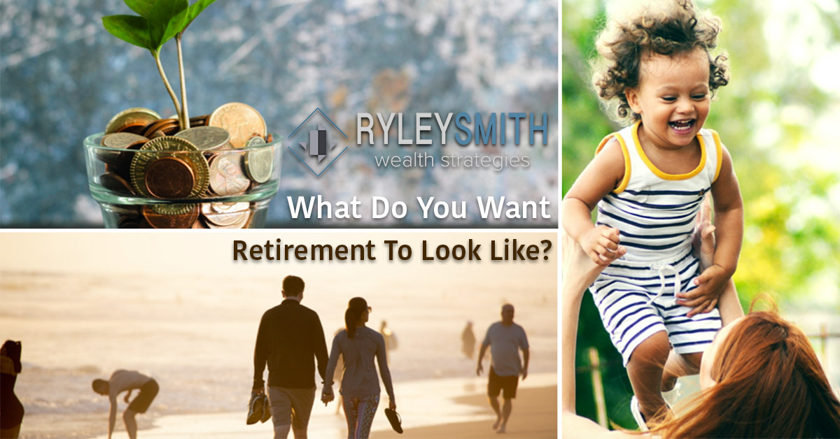 What Do You Want Retirement To Look Like? » Ryley Smith Wealth